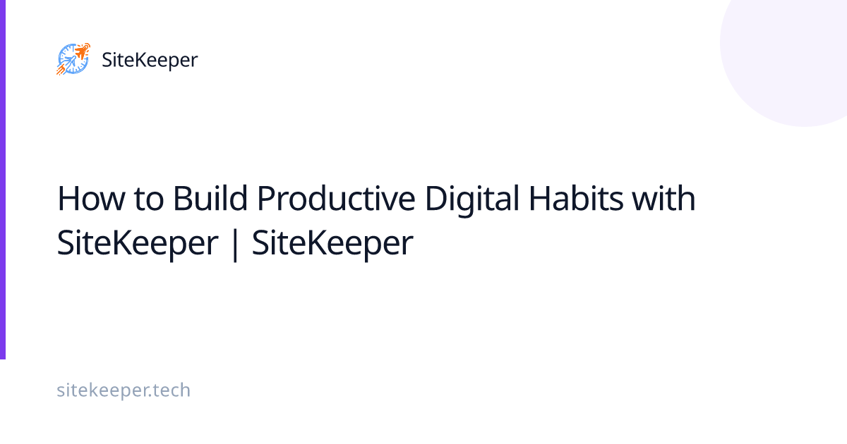 How to Build Productive Digital Habits with SiteKeeper | SiteKeeper